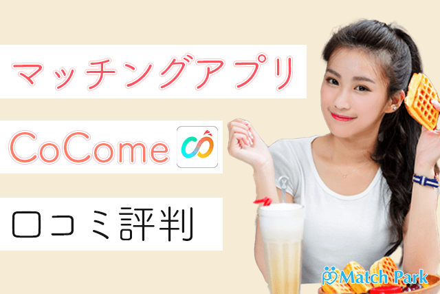 CoComeの評判｜100人の口コミより分かるマッチングアプリ”ココミー”の評価 | Match Park（恋活/婚活マッチングアプリ中心の男性向け出会いの場所）